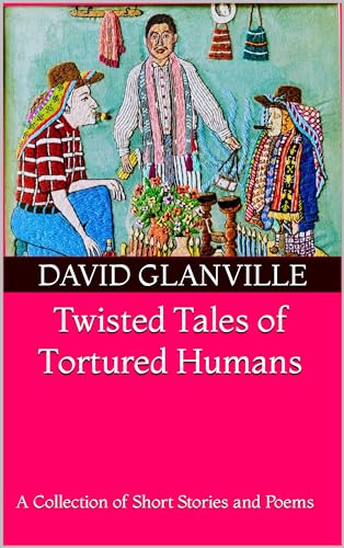 Twisted Tales of Tortured Humans: A Collection of Short Stories and ...
