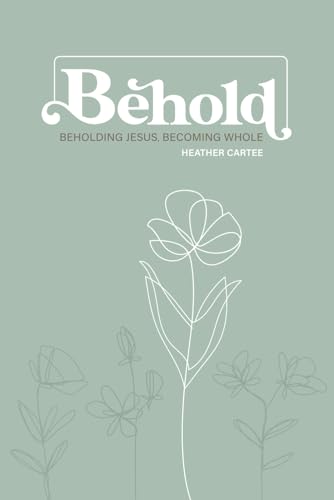 Behold: Beholding Jesus, Becoming Whole by Heather Cartee | Goodreads