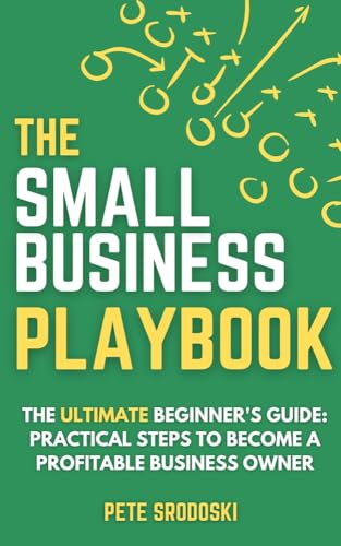 The Small Business Playbook - The Ultimate Beginner's Guide: Practical Steps to Become a ...