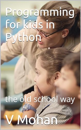 Programming for kids in Python: the old school way by V Mohan | Goodreads