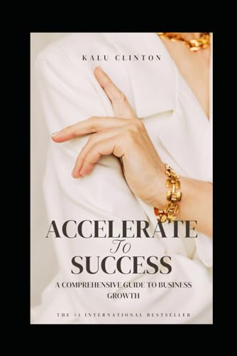 Accelerate to Success: A Comprehensive Guide to Business Growth by Kalu ...