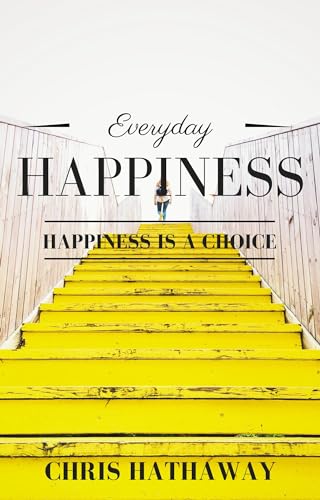 Everyday Happiness: Happiness is a Choice by Chris Hathaway | Goodreads
