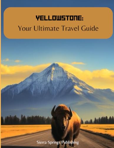 Yellowstone: Your Ultimate Travel Guide: Embark on a Spectacular and ...