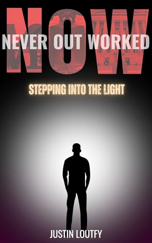 Never Outworked: Stepping into the Light by Justin A Loutfy | Goodreads