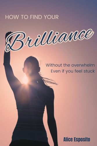 How To Find Your Brilliance: Without the overwhelm, even if you feel ...