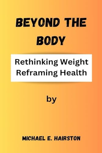 Beyond The Body: Rethinking Weight, Reframing Health by Michael E ...