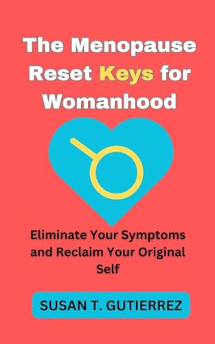 The Menopause Reset Keys for Womanhood:: Eliminate Your Symptoms and Reclaim Your Original Self ...