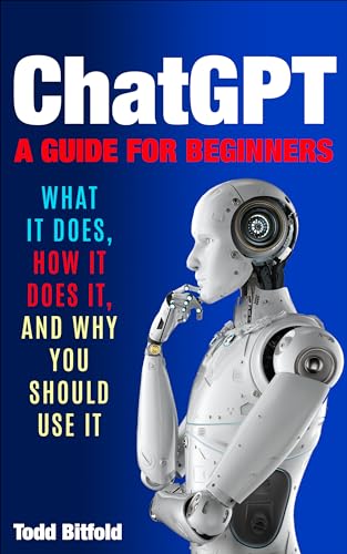 ChatGPT, A Guide for Beginners: What It Does, How It Does It, And Why ...