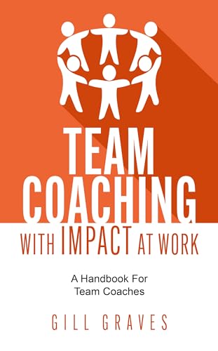 Team Coaching With Impact At Work A Handbook For Team Coaches By Gill