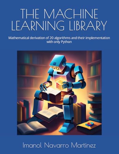 THE MACHINE LEARNING LIBRARY: Mathematical derivation of 20 algorithms and their implementation ...