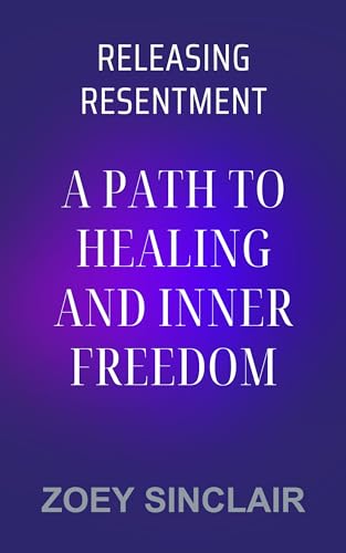 Releasing Resentment: A Path to Healing and Inner Freedom by Zoey ...