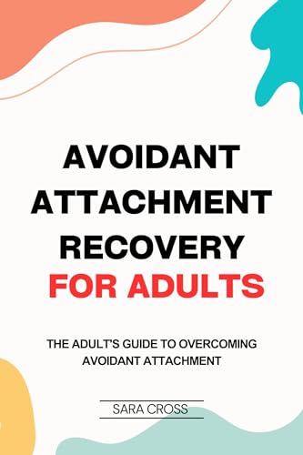 Avoidant Attachment Recovery for Adults: The Adult's Guide to Overcoming Avoidant Attachment by ...