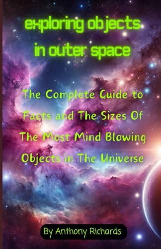 Exploring Objects in Outer Space: The Complete Guide to Facts and The Sizes Of The Most Mind ...