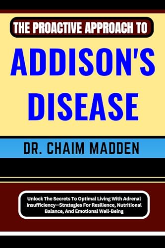 THE PROACTIVE APPROACH TO ADDISON'S DISEASE: Unlock The Secrets To ...