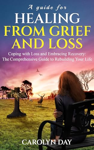 A Guide for Healing from Grief and Loss: Coping with Loss and Embracing ...