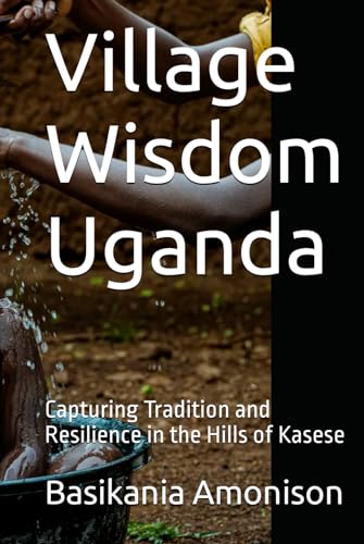 Village Wisdom Uganda: Capturing Tradition and Resilience in the Hills ...