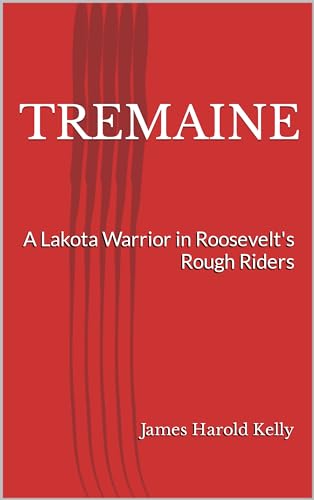 TREMAINE: A Lakota Warrior in Roosevelt's Rough Riders by James Harold ...