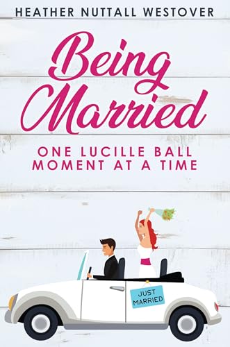 Being Married: One Lucille Ball Moment at a Time by Heather Nuttall ...