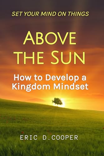 Set Your Mind on Things Above the Sun: How to Develop a Kingdom Mindset ...