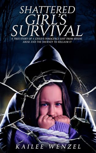 Shattered Girl’s Survival: A True Story Of A Child’s Innocence Lost ...