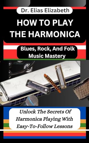 HOW TO PLAY THE HARMONICA : Blues, Rock, And Folk Music Mastery: Unlock ...