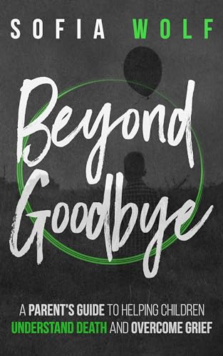 Beyond Goodbye: A Parent's Guide to Helping Children Understand Death ...