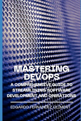 Mastering DevOps: A Comprehensive Guide to Streamlining Software Development and Operations by ...