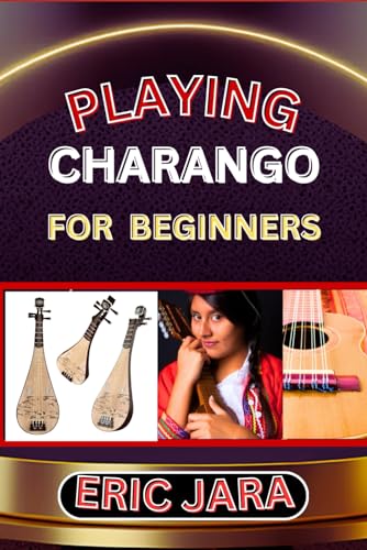 PLAYING CHARANGO FOR BEGINNERS: Complete Procedural Melody Guide To Understand, Learn And Master ...