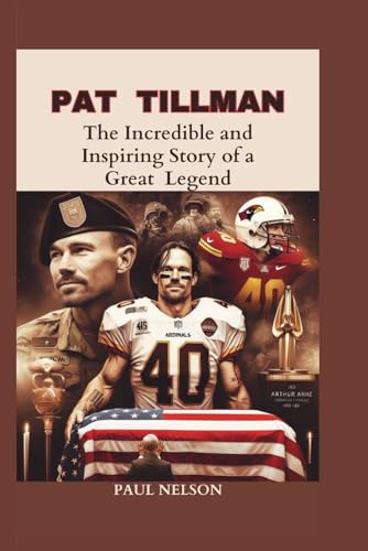 PAT TILLMAN: The Incredible and Inspiring Story of a Great Legend by ...