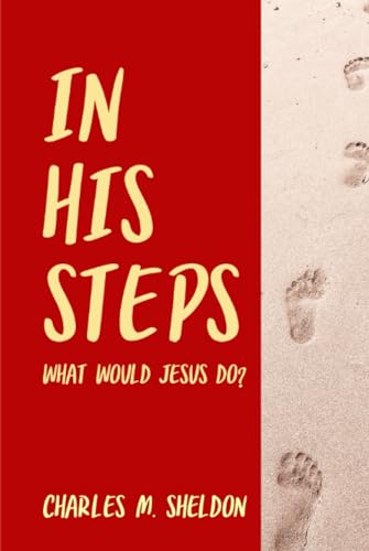 In His Steps: What Would Jesus Do? by Charles Monroe Sheldon | Goodreads