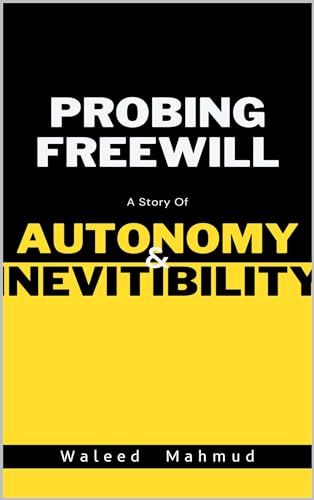 Probing Freewill: A Story of Autonomy and Inevitibility by Waleed Mahmud Tariq | Goodreads