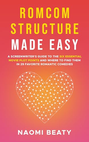 Romcom Structure Made Easy: A screenwriter's guide to the six essential ...