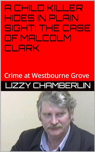 A CHILD KILLER HIDES IN PLAIN SIGHT: THE CASE OF MALCOLM CLARK: Crime at Westbourne Grove by ...