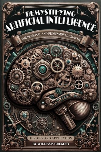 Demystifying Artificial Intelligence: The Essential Guide to Learning the Innovations, Trends ...