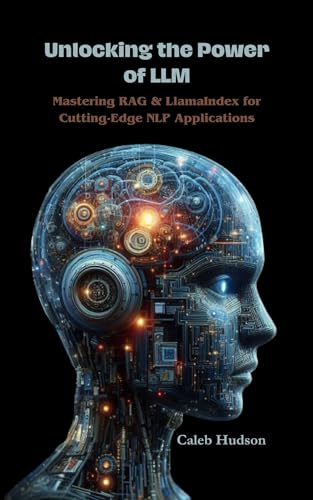 Unlocking the Power of LLM: Mastering RAG & LlamaIndex for Cutting-Edge NLP Applications ("Data ...