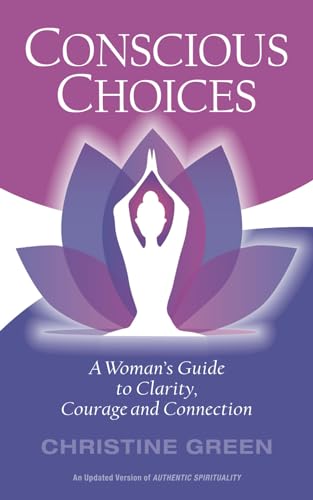 Conscious Choices: A Woman's Guide to Clarity, Courage and Connection ...