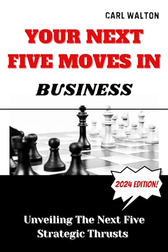 YOUR NEXT FIVE MOVES IN BUSINESS : Unveiling The Next Five Strategic ...