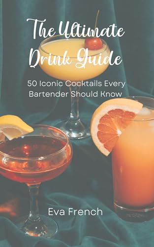 "The Ultimate Drink Guide: 50 Iconic Cocktails Every Bartender Should Know, Mixologist Guide ...