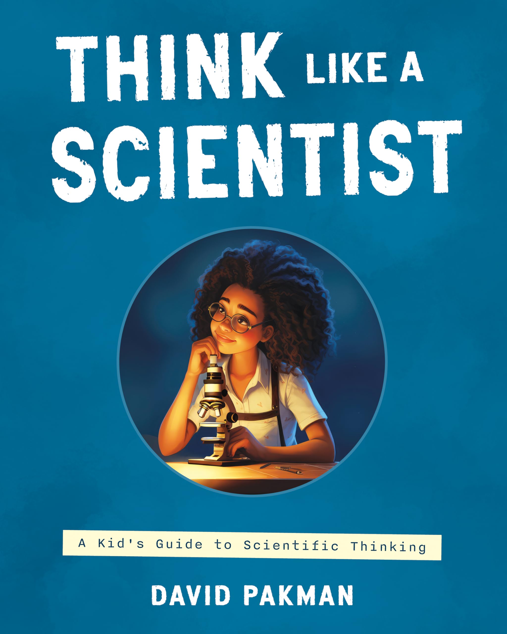 Think Like a Scientist: A Kid's Guide to Scientific Thinking by David ...