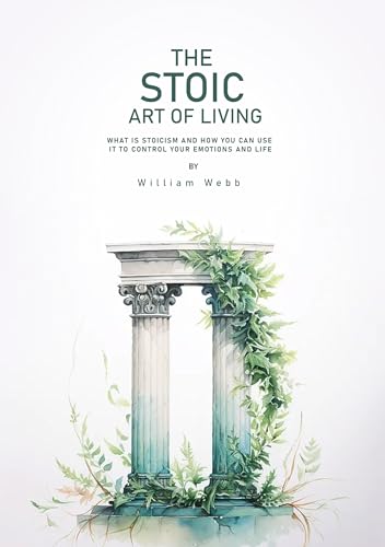 The Stoic Art of Living: What Is Stoicism and How You Can Use It To ...