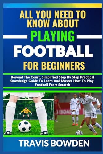 ALL YOU NEED TO KNOW ABOUT PLAYING FOOTBALL FOR BEGINNERS: Beyond The ...