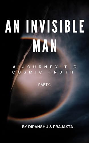 An Invisible Man: A Journey to Cosmic Truth by Mr. Dipanshu Sharma ...