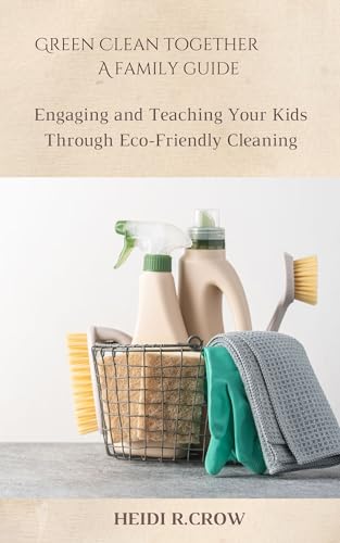 Green Clean Together: A Family's Guide: Engaging and Teaching Your Kids ...