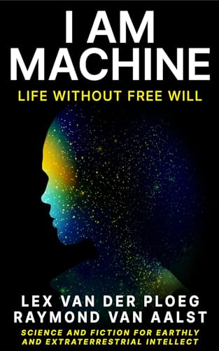 I Am Machine: Life Without Free Will by Lex Van der Ploeg | Goodreads