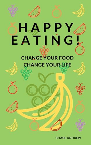 Happy Eating : Change your food, Change your life by Chase Andrew ...