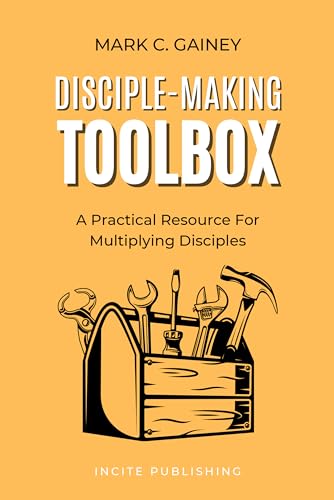 Disciple-Making Toolbox: A Practical Resource for Multiplying Disciples by Dr. Mark C Gainey ...