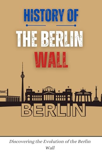 History of the Berlin Wall: Discovering the Evolution of the Berlin ...