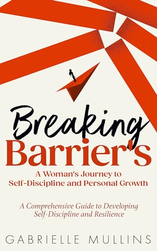 Breaking Barriers: A Woman's Journey to Self-Discipline and Personal ...