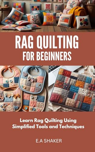 RAG QUILTING FOR BEGINNERS: Learn Rag Quilting Using Simplified Tools and Techniques by E.A ...