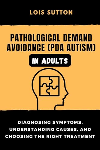 Pathological Demand Avoidance (PDA Autism) in Adults: Diagnosing Symptoms, Understanding Causes ...